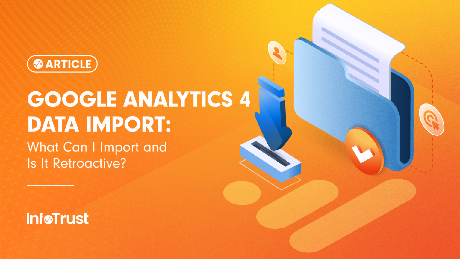 Google Analytics 4 Data Import: What Can I Import and Is It Retroactive?